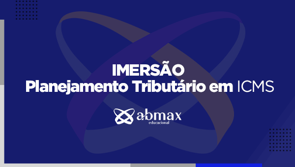 IMERSÃO Planejamento Tributário em ICMS - ABMAX EDUCACIONAL