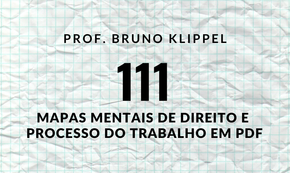 111 Mapas Mentais de Direito e Processo do Trabalho em PDF - Prof. Bruno Klippel